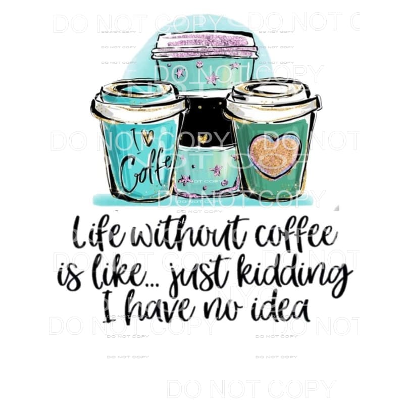 martodesigns - LIfe Without Coffee Is Like I Have No Idea